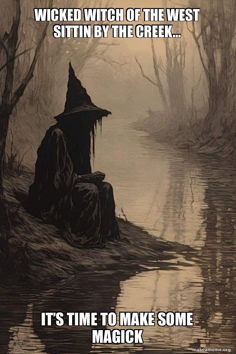 Wicked witch of the west sittin by the creek… It’s tiMe to make some ...