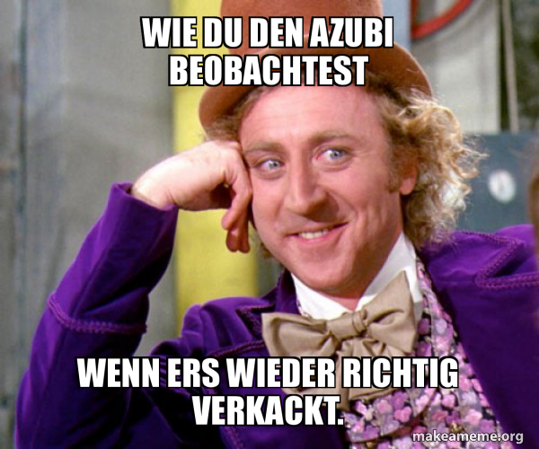 Wie du den Azubi beobachtest Wenn ers wieder richtig verkackt. - Willy ...