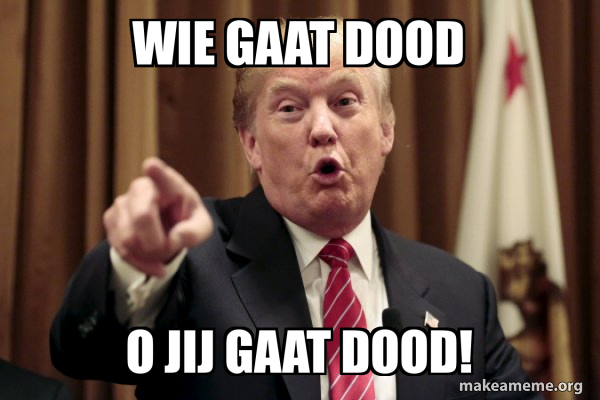 wie gaat dood o jij gaat dood! - Donald Trump Says Meme Generator