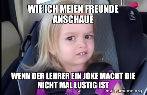 Wie ich meien freunde anschaue wenn der lehrer ein joke macht die nicht ...