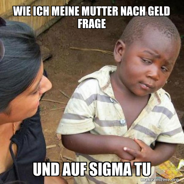 Wie ich meine Mutter nach geld frage und auf sigma tu - Skeptical Third ...