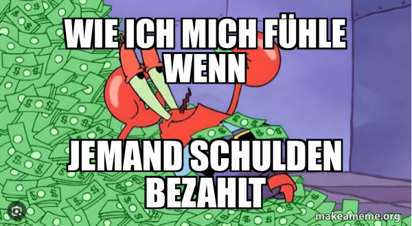 Wie ich mich fühle wenn jemand Schulden bezahlt - Mr Krabs Money Meme ...