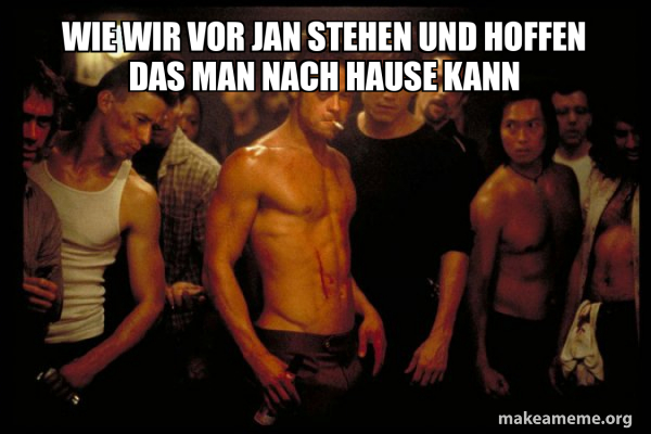 wie wir vor jan stehen und hoffen das man nach hause kann - Fight Club ...