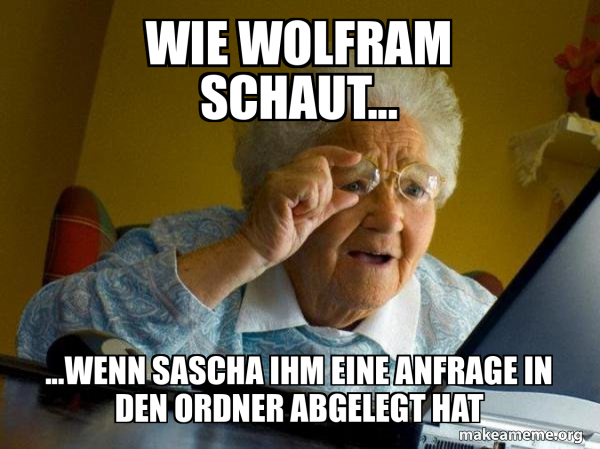 Wie Wolfram schaut... ...wenn Sascha ihm eine Anfrage in den Ordner abgelegt hat - Internet ...
