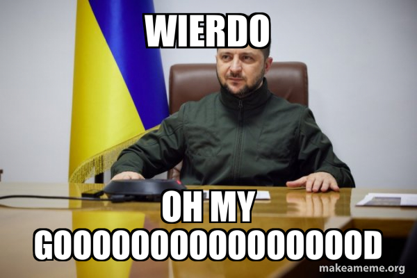wierdo oh my gooooooooooooooood - Volodymyr Zelenskyy Meme Generator