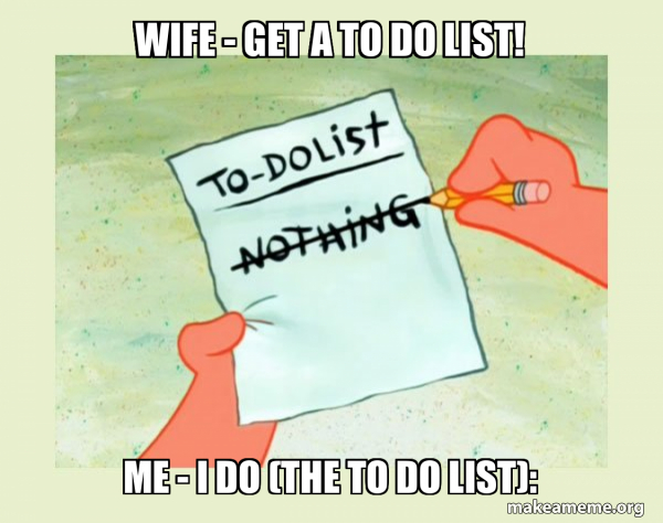 Wife - Get a to do list! Me - I do (the to do list): - To Do List ...