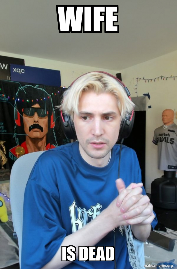 Wife Is dead - xQc Meme Generator