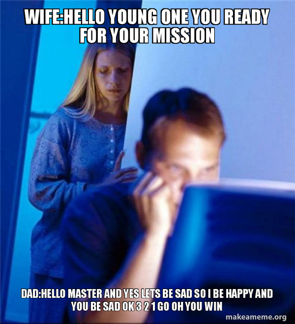 wife:hello young one you ready for your mission dad:hello master and ...