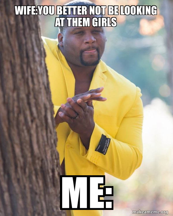 Wife:You better not be looking at them girls Me: - Anthony Adams in ...