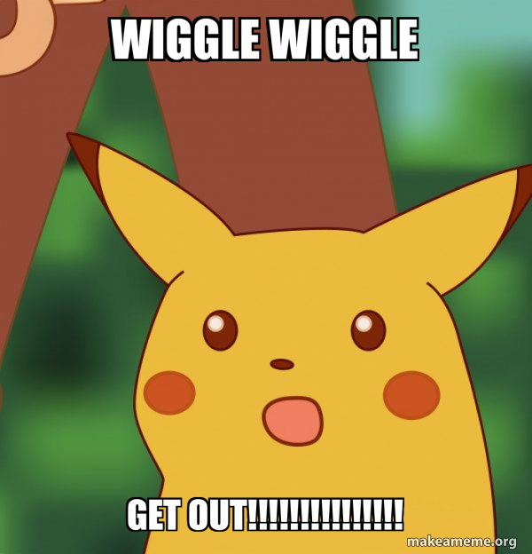 WIGGLE WIGGLE get out!!!!!!!!!!!!!!! - Surprised Pikachu Meme Generator