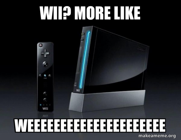 wii? More like weeeeeeeeeeeeeeeeeeeee - Wii Meme Generator