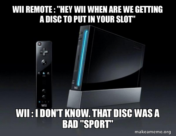Wii Remote : "hey wii when are we getting a disc to put in your slot ...