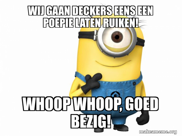 wij gaan Deckers eens een poepie laten ruiken! whoop whoop, goed bezig ...