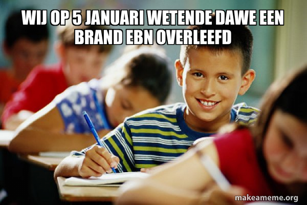Wij op 5 januari wetende dawe een brand ebn overleefd - Scumbag Student ...