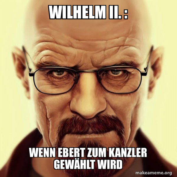 Wilhelm II. : Wenn Ebert zum Kanzler gewählt wird - Walter White ...