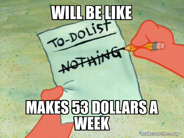 will be like makes 53 dollars a week - TO-DO List Meme Generator