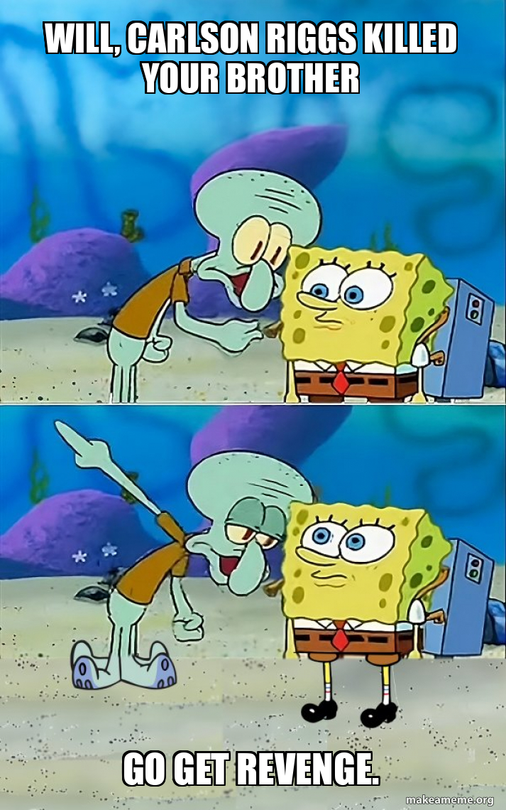 Will, Carlson Riggs killed your brother Go get revenge. - Talk To ...