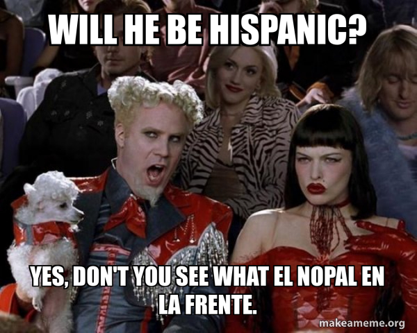 Will he be Hispanic? Yes, don't you see what El nopal en la frente ...