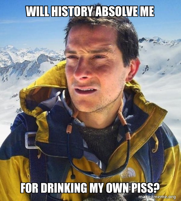 will history absolve me for drinking my own piss? - Bear Grylls Meme ...