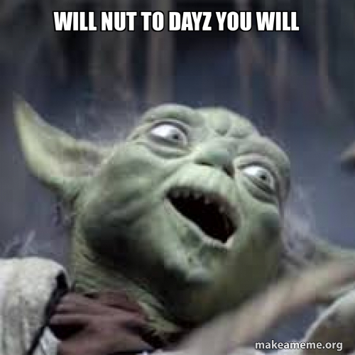 Will nut to dayz you will Meme Generator