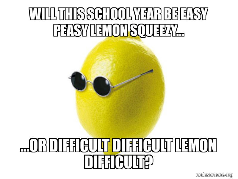 Will this school year be easy peasy lemon squeezy... ...or difficult ...