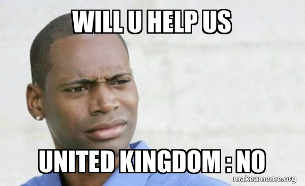 will u help us united kingdom : no - Confused Black Man Meme Generator
