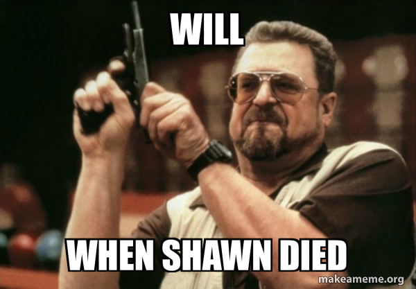 Will When Shawn died - Am I the only one Meme Generator