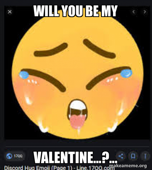 will you be my valentine...?... Meme Generator