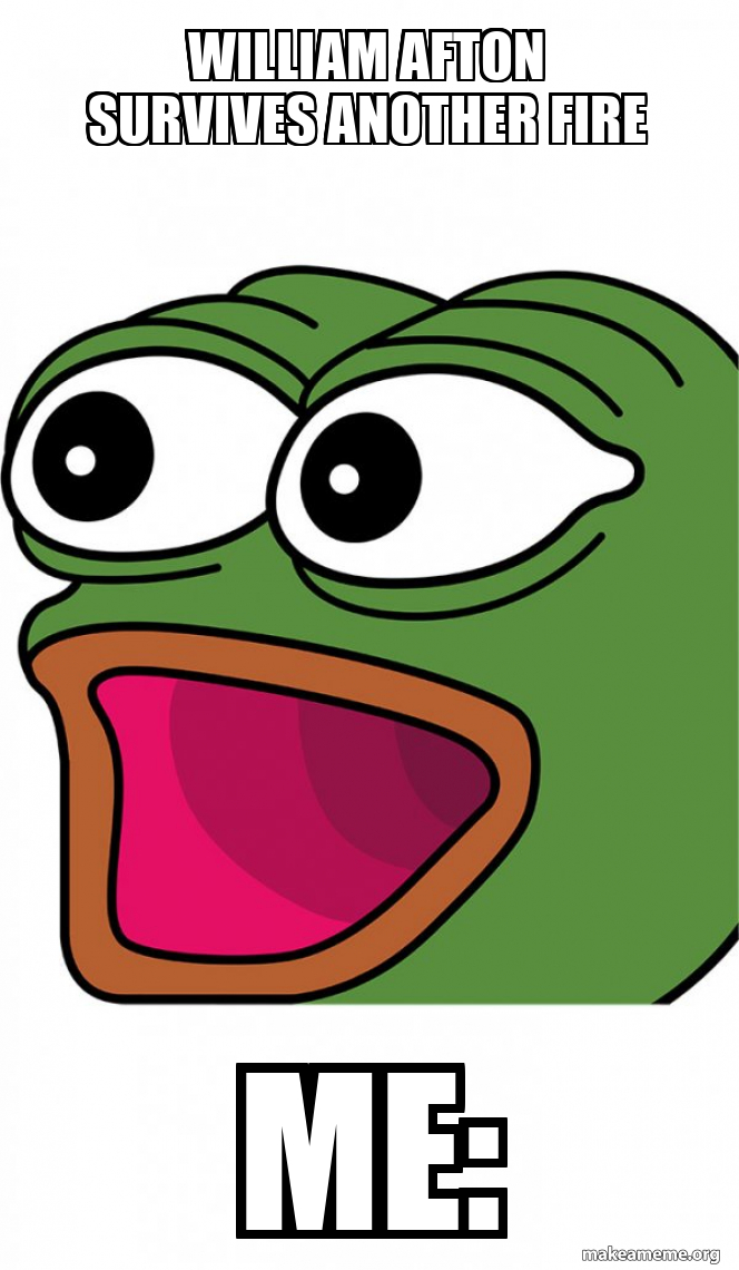 William Afton survives another fire me: - Poggers Meme Generator