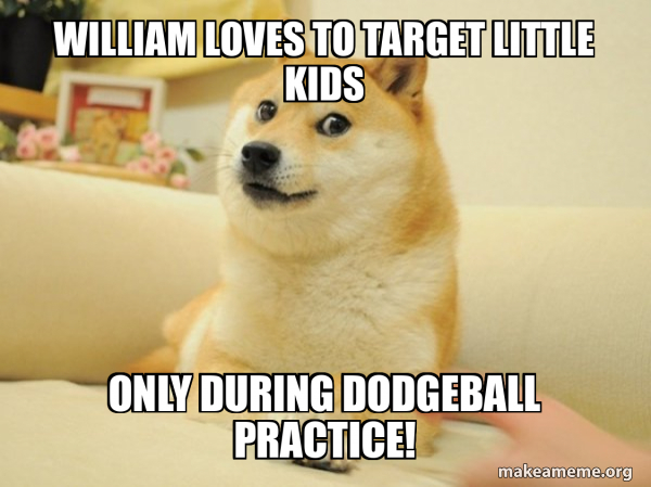 William loves to target little kids Only during dodgeball practice ...