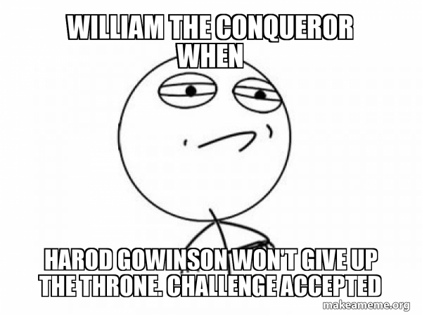 William the Conqueror when Harod Gowinson won't give up the throne ...