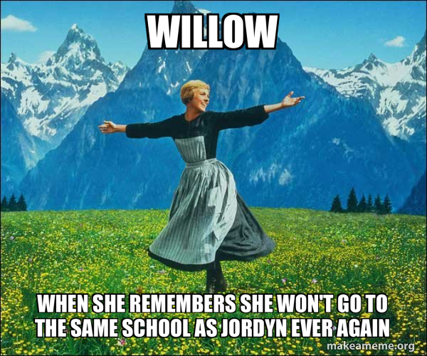 Willow when she remembers she won't go to the same school as Jordyn ...