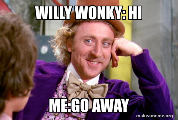 Willy wonky: HI ME:GO AWAY - Condescending Wonka Meme Generator