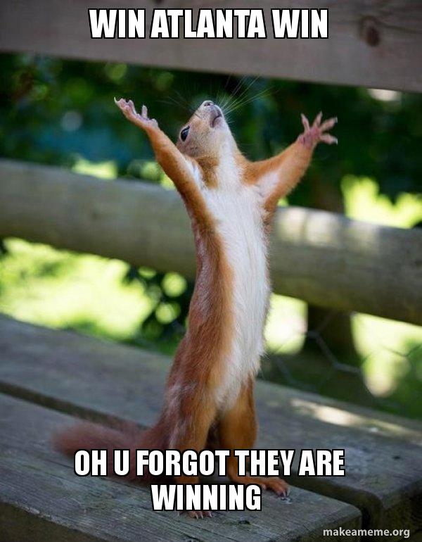 Win Atlanta Win Oh u forgot they are winning - Happy Squirrel Meme ...
