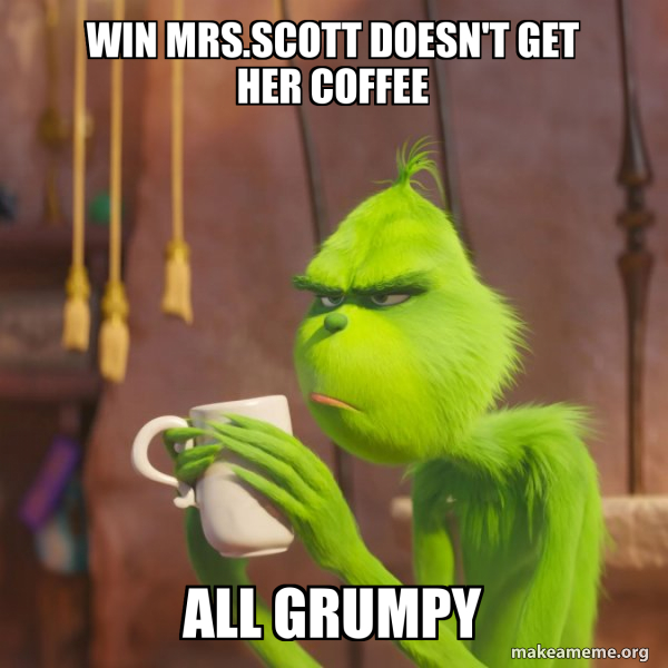 Win Mrs.Scott doesn't get her coffee all grumpy - Grinch Meme Generator