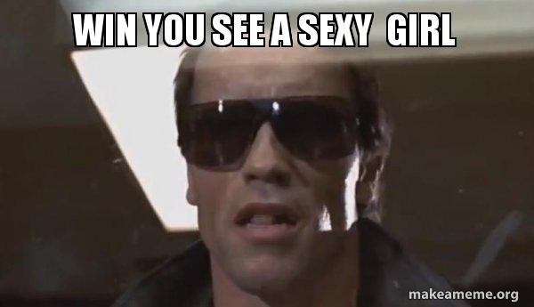 win you see a sexy girl - The Terminator Meme Generator