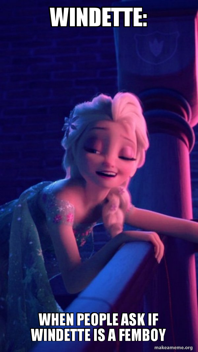 windette: when people ask if windette is a femboy - Drunk Elsa Meme ...