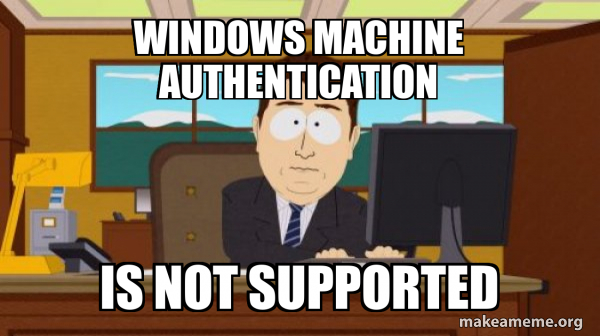 Windows Machine Authentication IS NOT SUPPORTED - aaaand its gone Meme ...