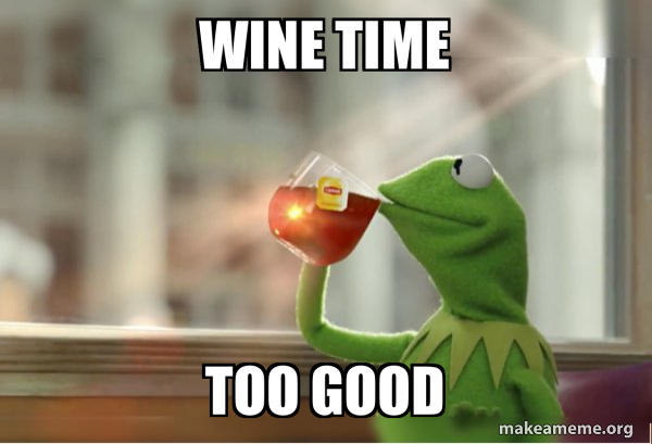 wine time too good - Kermit Drinking Tea Meme Generator