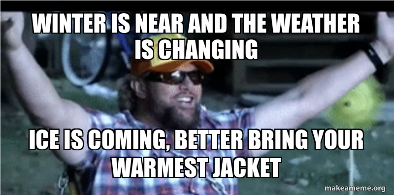 Winter is near and the weather is changing Ice is coming, better bring ...