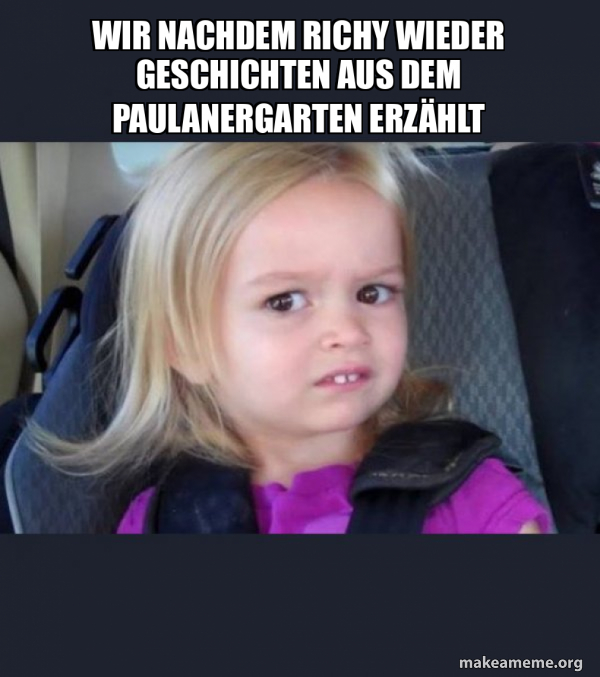 Wir nachdem Richy wieder Geschichten aus dem Paulanergarten erzählt - Side-Eyes Chloe Meme Generator