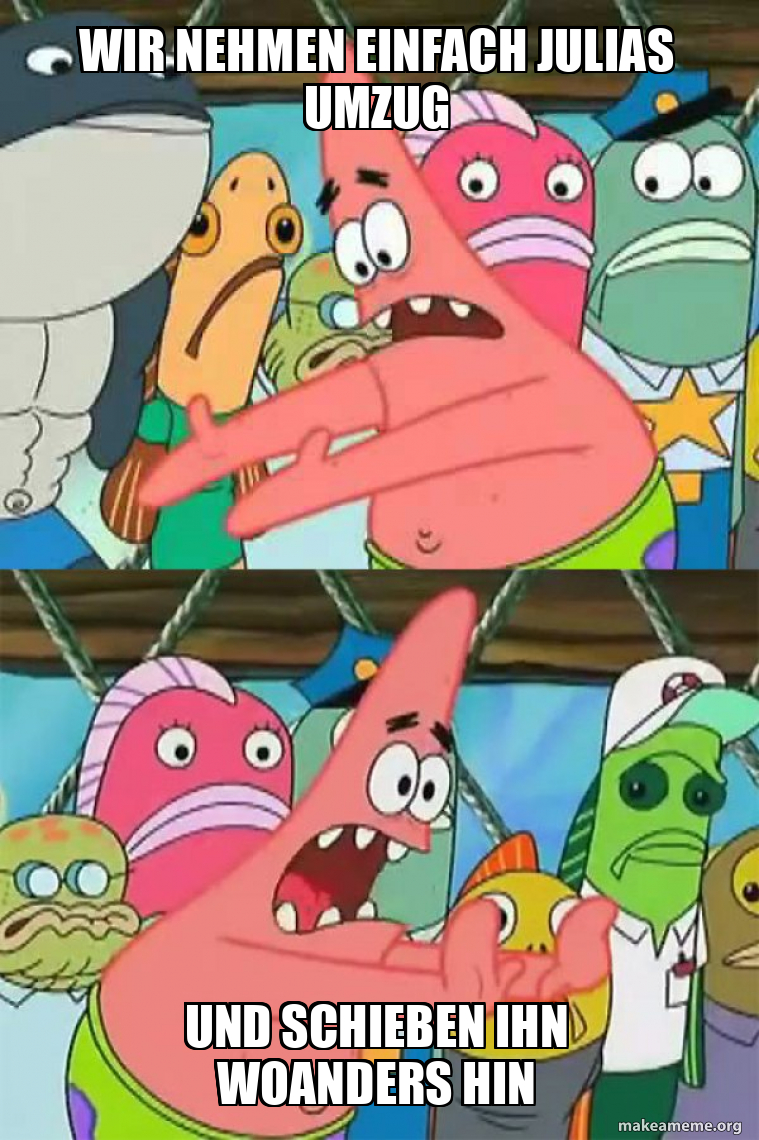 Wir nehmen einfach Julias umzug Und schieben ihn woanders hin - Push It ...