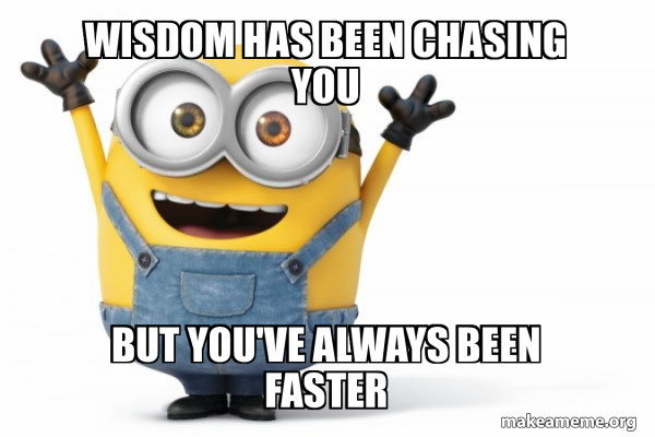 Wisdom has been chasing you But you've always been faster - Happy ...
