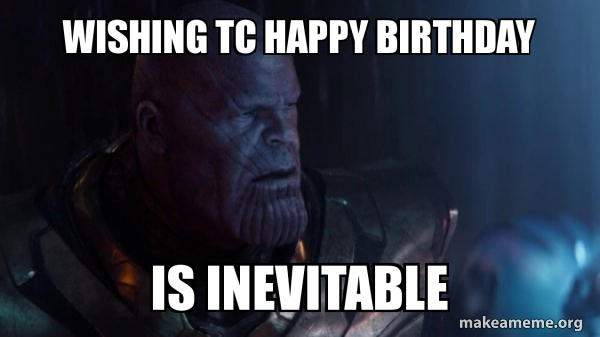 Wishing tc happy birthday Is inevitable - Thanos - Impossible Meme ...