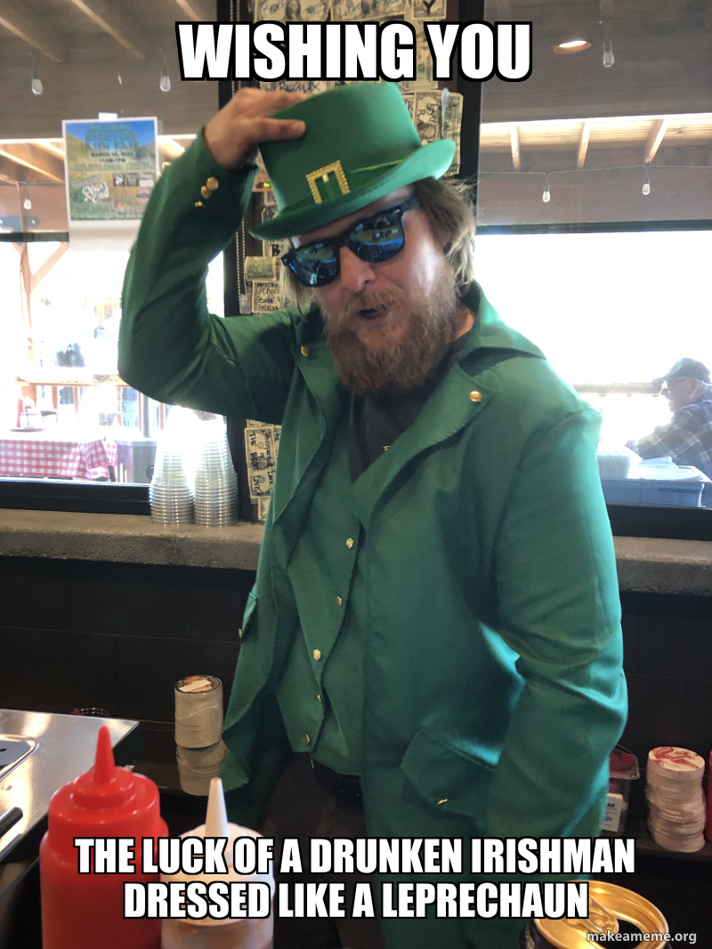 Wishing you The luck of a drunken irishman dressed like a LEPRECHAUN ...