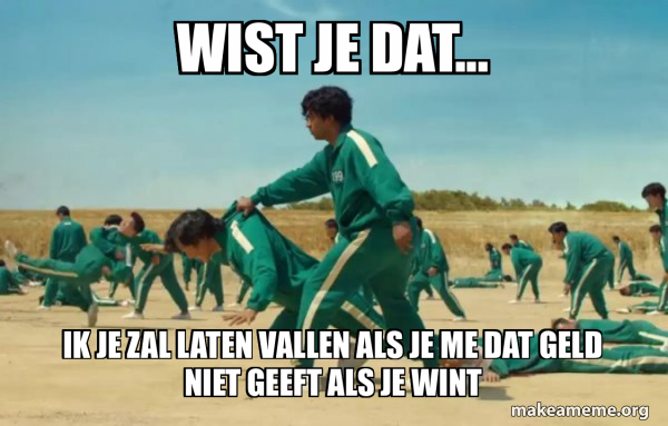 wist je dat... ik je zal laten vallen als je me dat geld niet geeft als ...