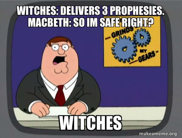 witches: delivers 3 prophesies. Macbeth: so im safe right? Witches ...