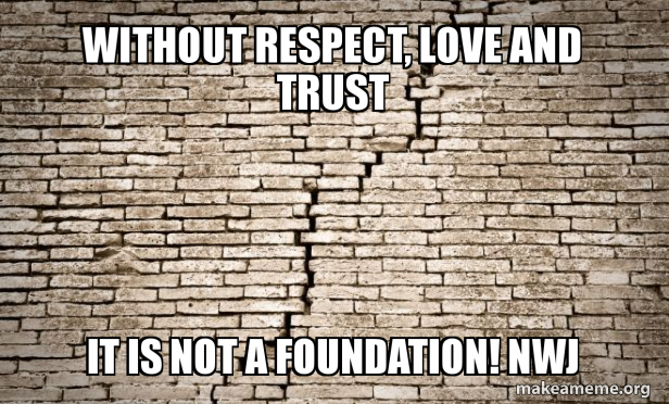 without respect, love and trust it is not a foundation! nwj - building ...
