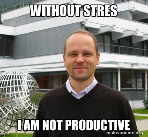 Without STRES I am not productive Meme Generator