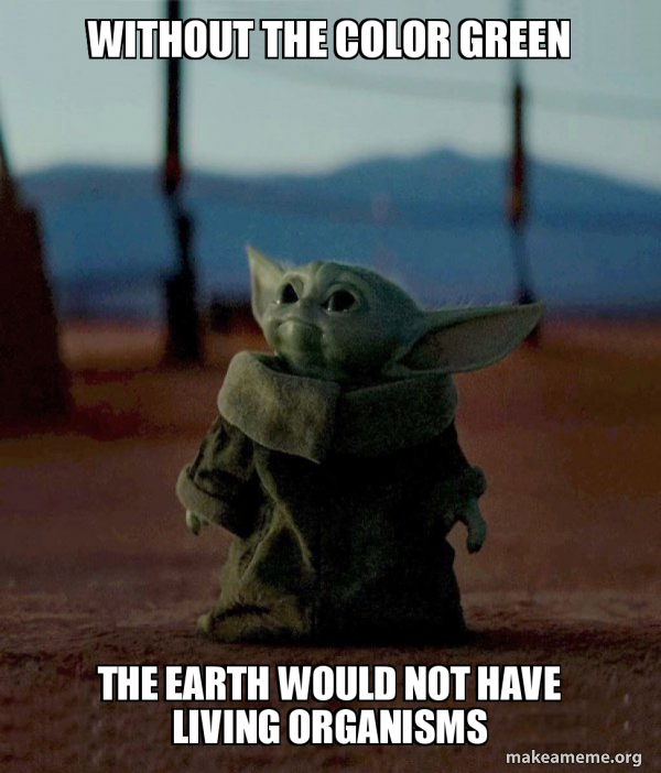 Without the color green the Earth would not have living organisms ...